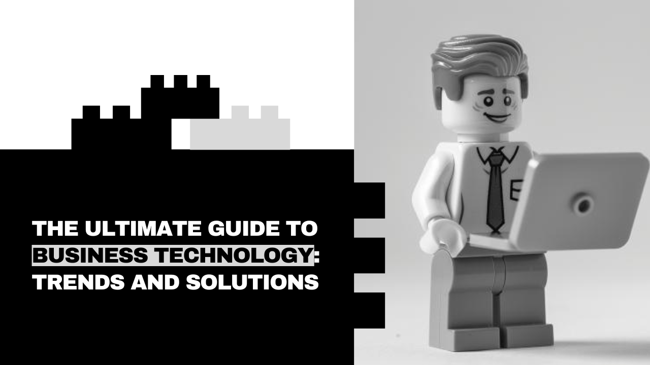 The Ultimate Guide to Business Technology: Trends and Solutions
